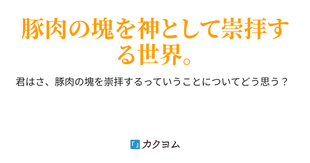 豚肉の塊を神として崇拝する世界。(中原恵一) カクヨム
