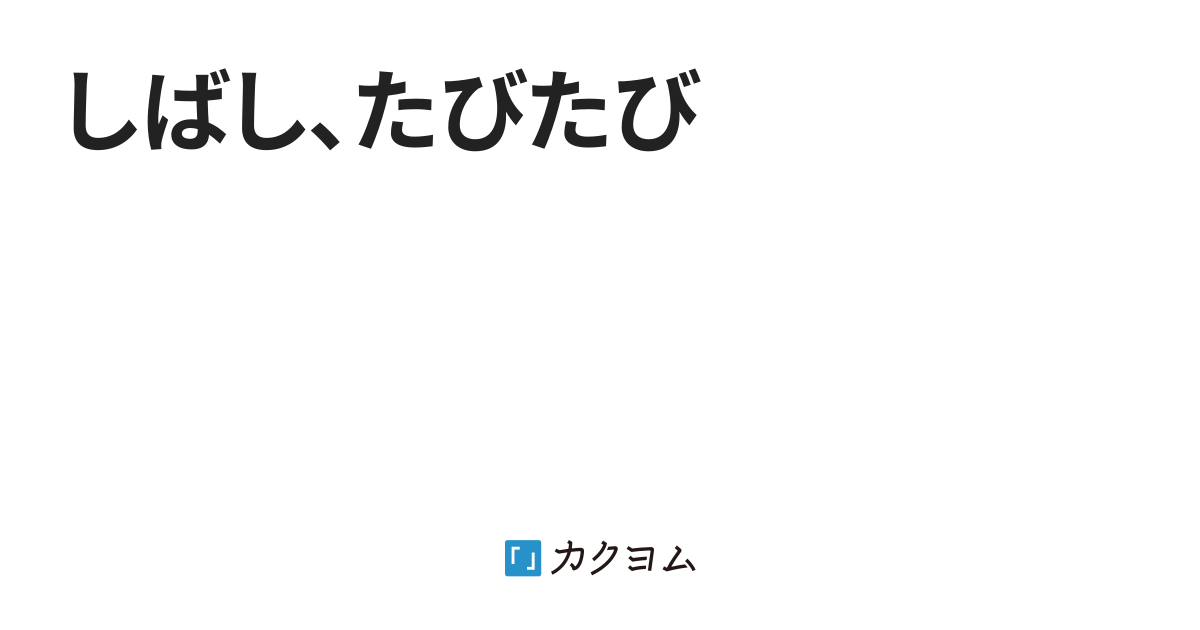 しばし、たびたび（あんちゅー） カクヨム