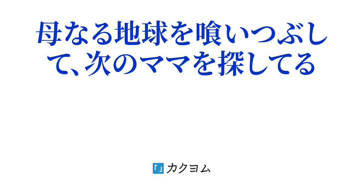 地球を喰いつぶす時（シキウタヨシ） カクヨム