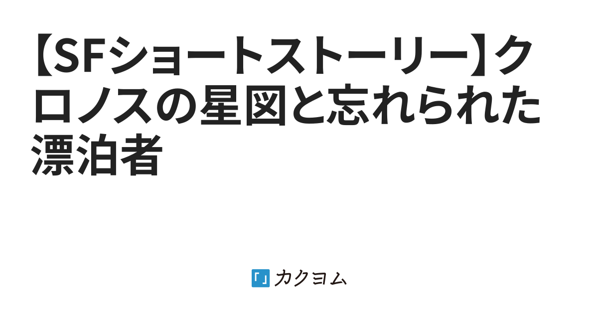 【sfショートストーリー】クロノスの星図と忘れられた漂泊者（藍埜佑（あいのたすく）） カクヨム