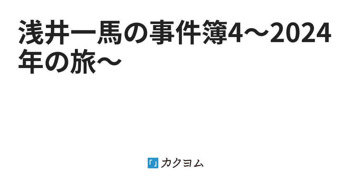 浅井一馬の事件簿4〜2024年の旅〜（鷹山トシキ） カクヨム