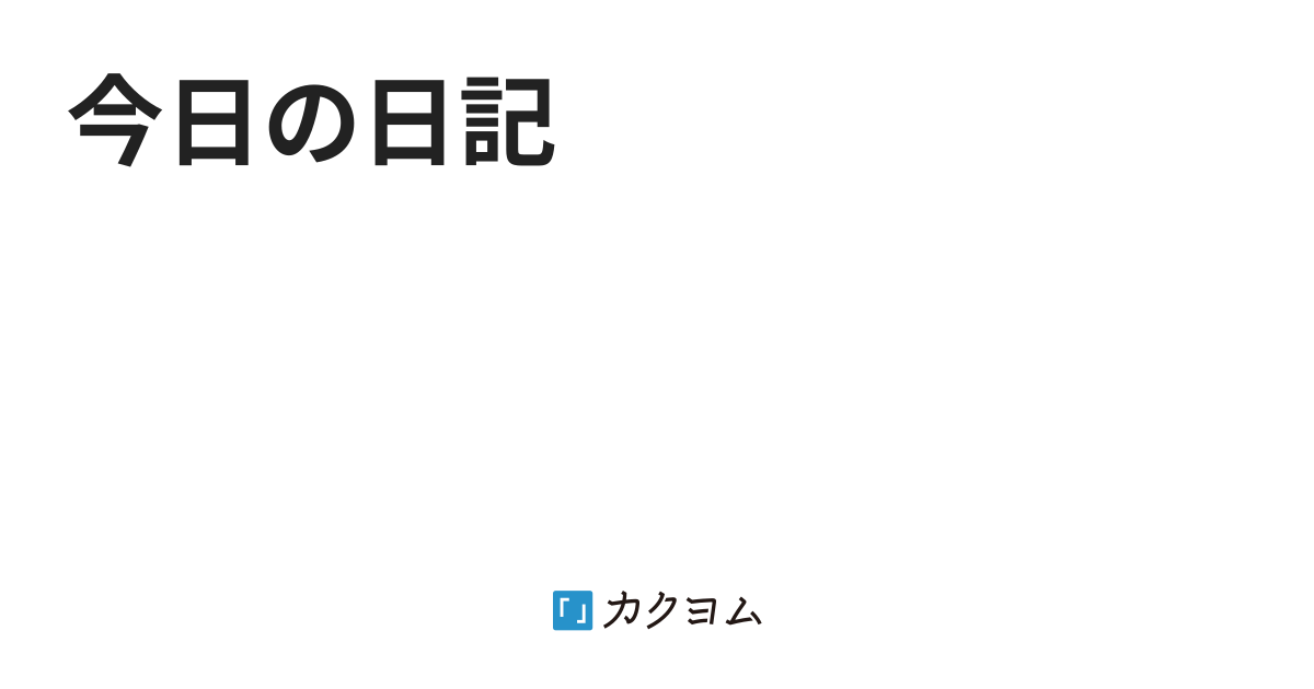 今日の日記（ ） カクヨム