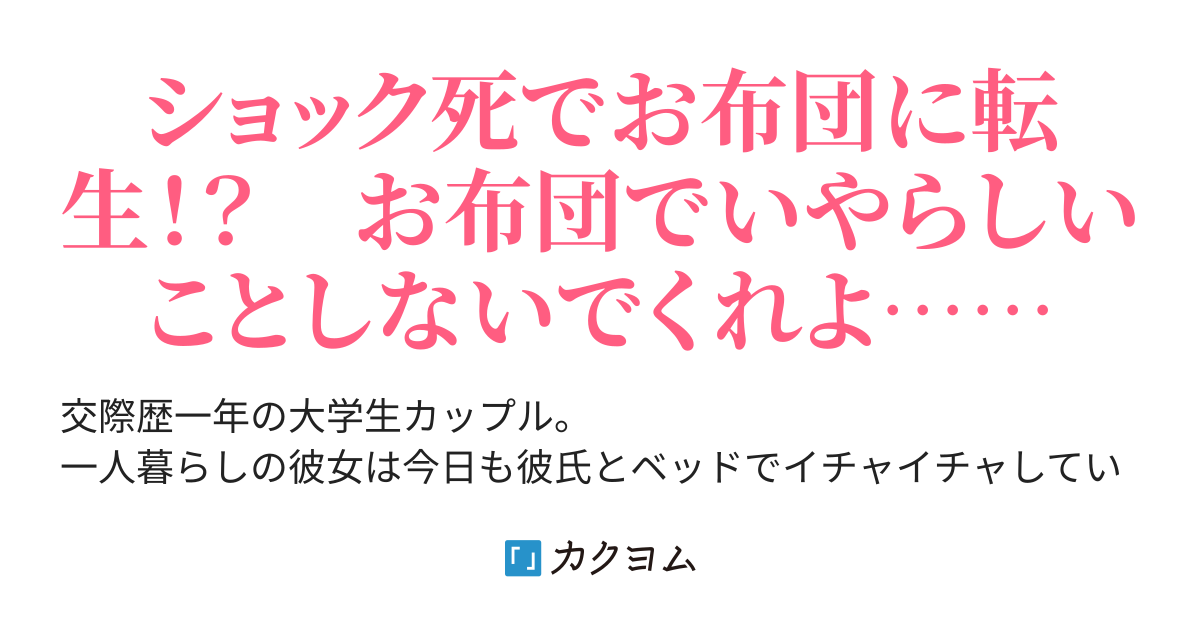 転生したらお布団だった～彼女に「お布団と結婚したい」と言われてショック死したら、いつの間にかお布団に！？～（猫白狗狼） カクヨム