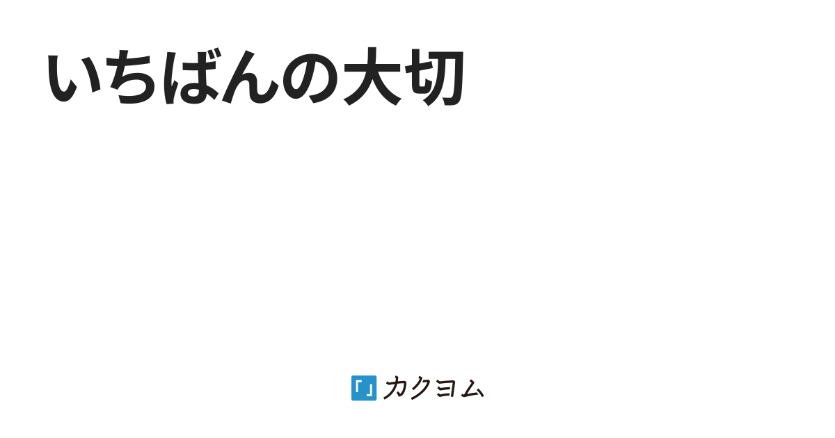 いちばんの大切(古 散太) カクヨム