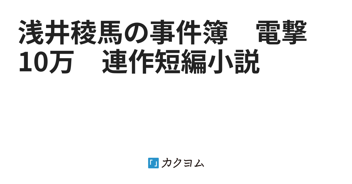浅井稜馬の事件簿 電撃10万 連作短編小説（鷹山トシキ） カクヨム