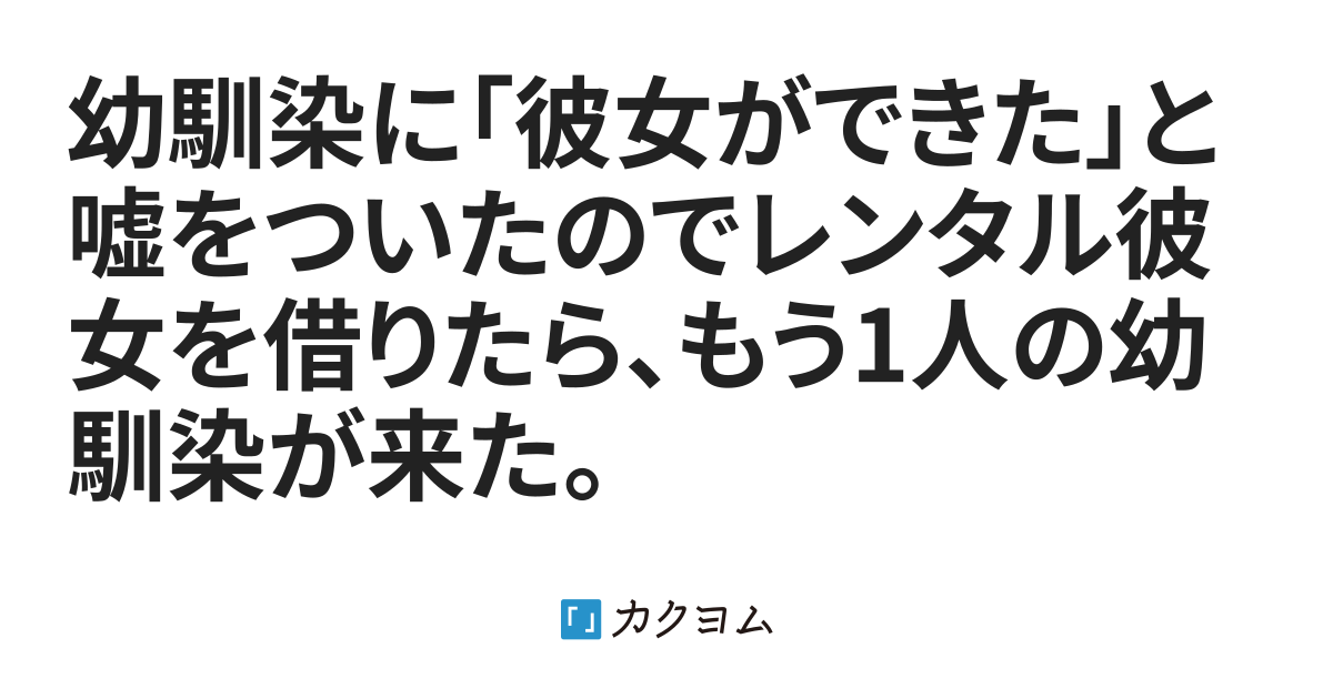 幼馴染に「彼女ができた」と嘘をついたのでレンタル彼女を借りたら、もう1人の幼馴染が来た。（はせ） カクヨム 