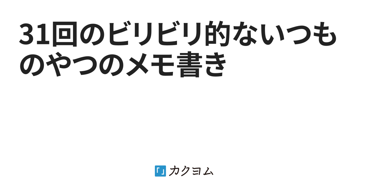 31回のビリビリ的ないつものやつのメモ書き（あお） カクヨム