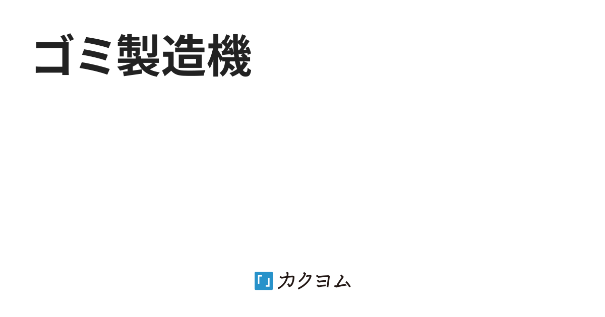 ゴミ製造機(マッチゃ) カクヨム