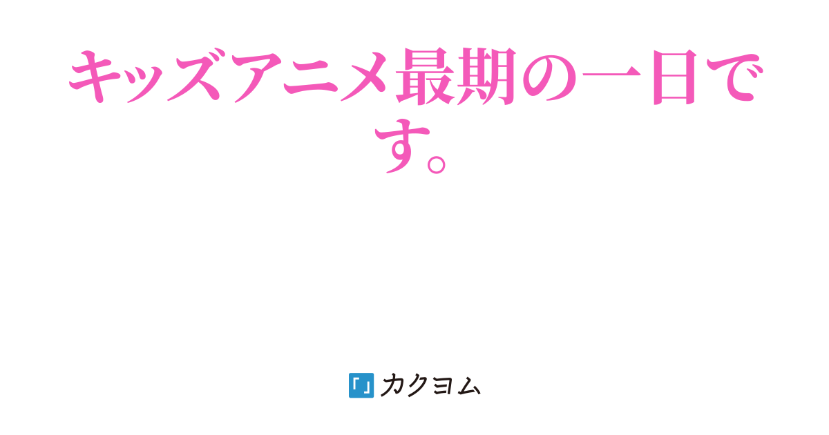 キッズアニメ最期の日（権俵権助（ごんだわら ごんすけ）） カクヨム
