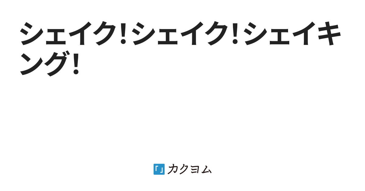 シェイク!シェイク!シェイキング!(dede) カクヨム