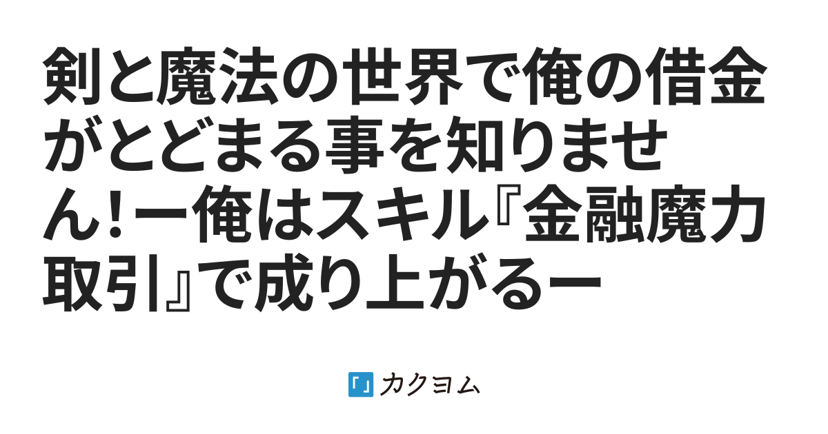 剣と魔法の世界で俺の借金がとどまる事を知りません！ー俺はスキル『金融魔力取引』で成り上がるー（雪本 弥生） カクヨム