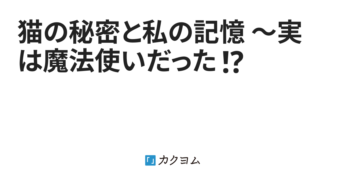 猫の秘密と私の記憶 ~実は魔法使いだった⁉️(一神木 陸) カクヨム