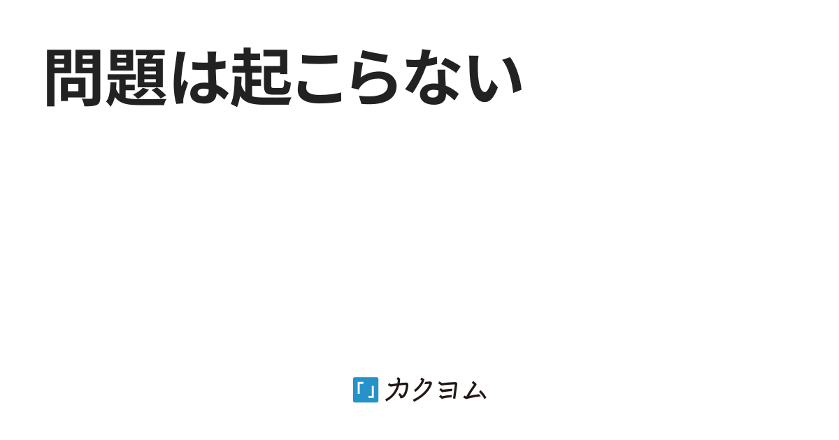 問題は起こらない（古 散太） カクヨム