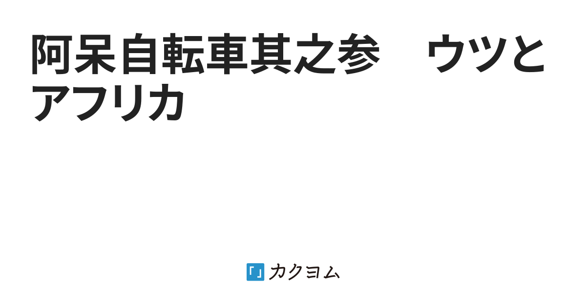 阿呆自転車其之参 ウツとアフリカ(福田鼠) カクヨム