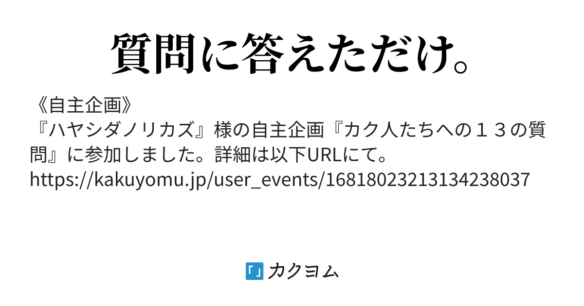 「カク人たちへの13の質問」に答えてみた。（夕日ゆうや） カクヨム