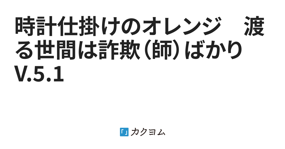 時計仕掛けのオレンジ 渡る世間は詐欺（師）ばかり V51（masatohiraguri） カクヨム