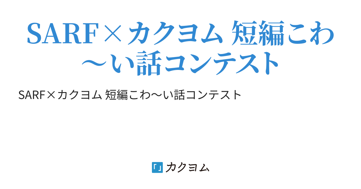 Sarf×カクヨム 短編こわ～い話コンテスト（！～よたみてい書） カクヨム