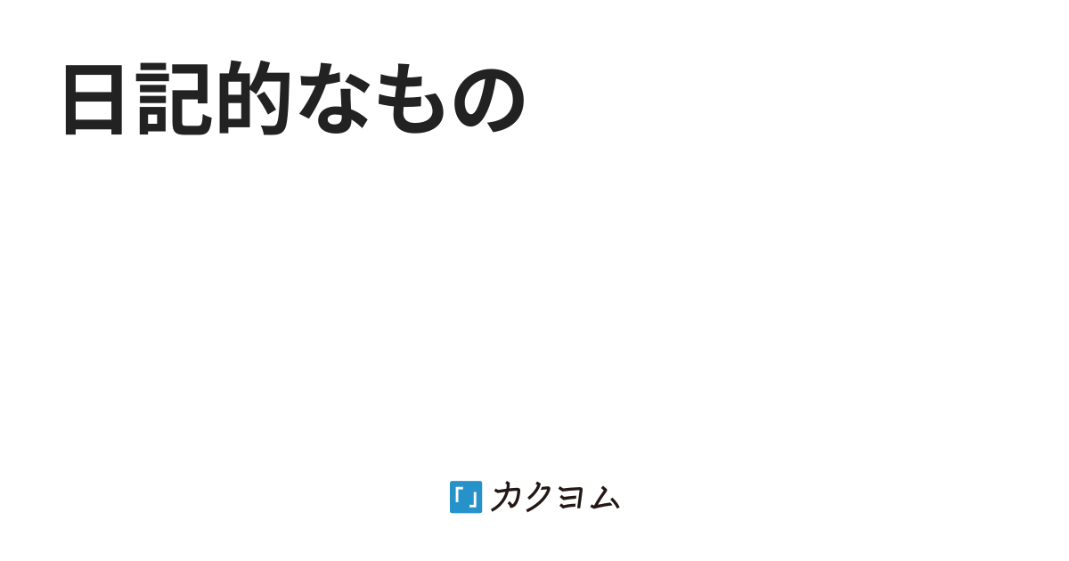 日記的なもの(ここあさすらい) カクヨム