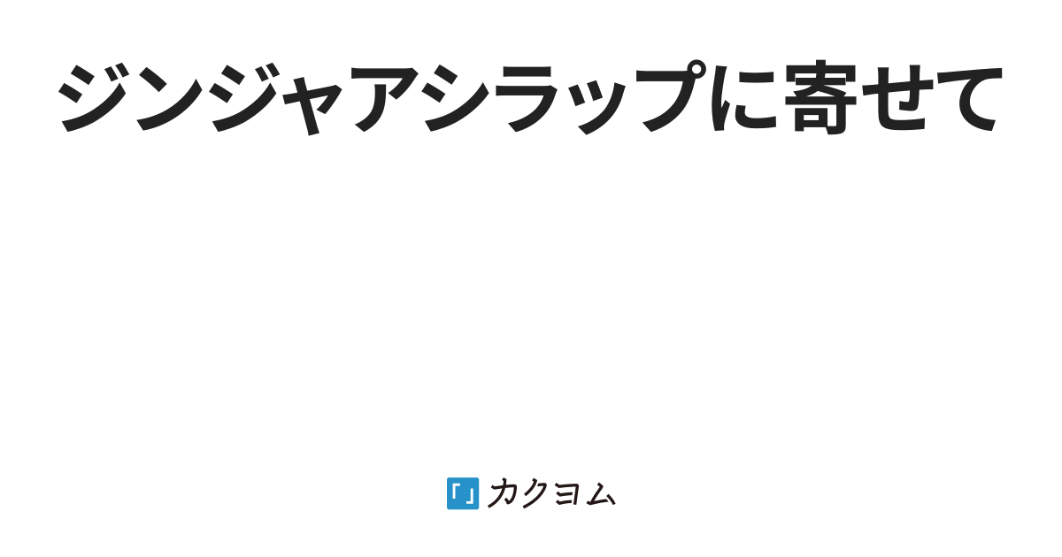 ジンジャアシラップに寄せて（あにょこーにょ） カクヨム