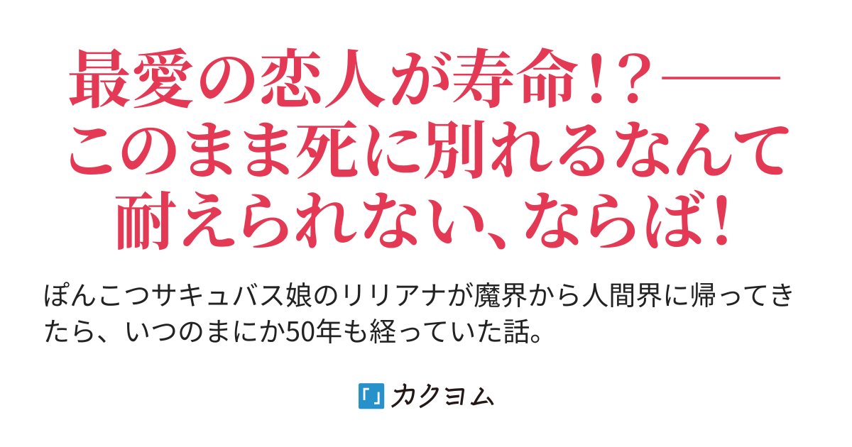 ぽんこつサキュバス娘、最愛の恋人に会いに人間界に戻ってきたら、うっかり50年経ってた?!(よながねね) カクヨム