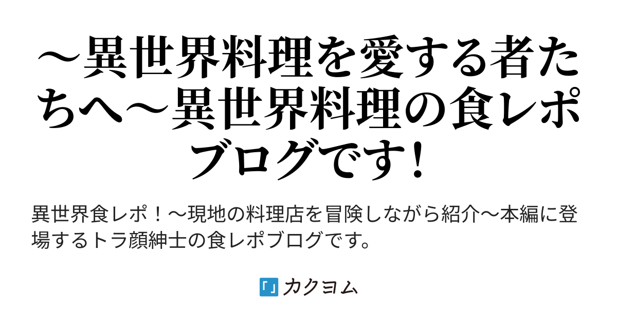 異世界食レポ！～現地の料理店を冒険しながら紹介～トラ顔紳士の食レポブログ（めしめし） カクヨム