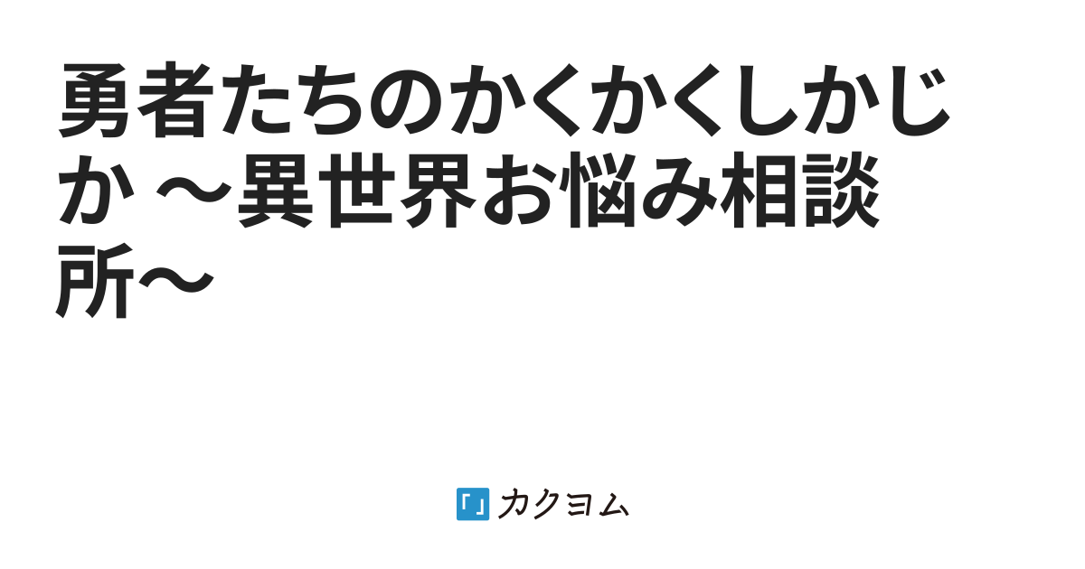 勇者たちのかくかくしかじか 〜異世界お悩み相談所〜(kino929) カクヨム