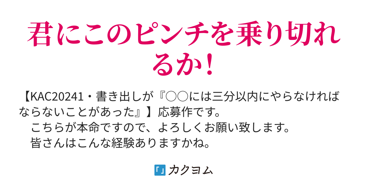 やらかした【kac20241・書き出しが『 には三分以内にやらなければならないことがあった』】(カイ艦長魔導師) カクヨム