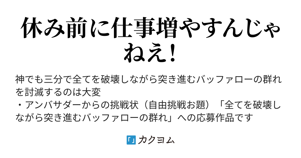 休日三分前の創世神 Vs 全てを破壊しながら突き進むバッファローの群れ（田分出穂） カクヨム