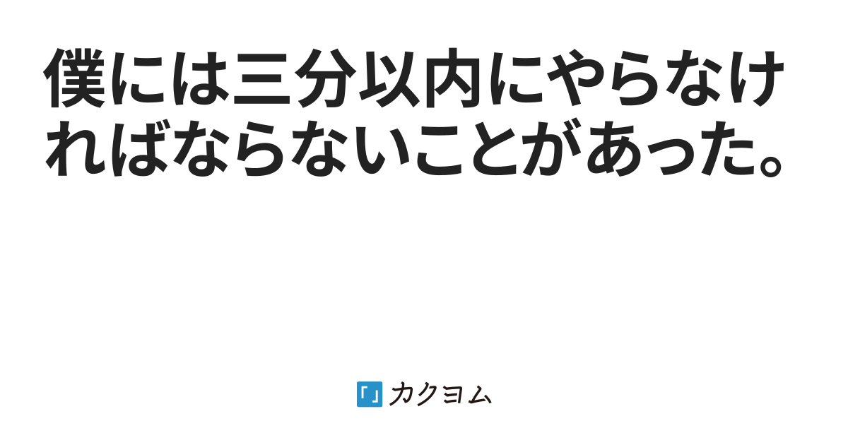 僕には三分以内にやらなければならないことがあった。(辻(仮)) カクヨム