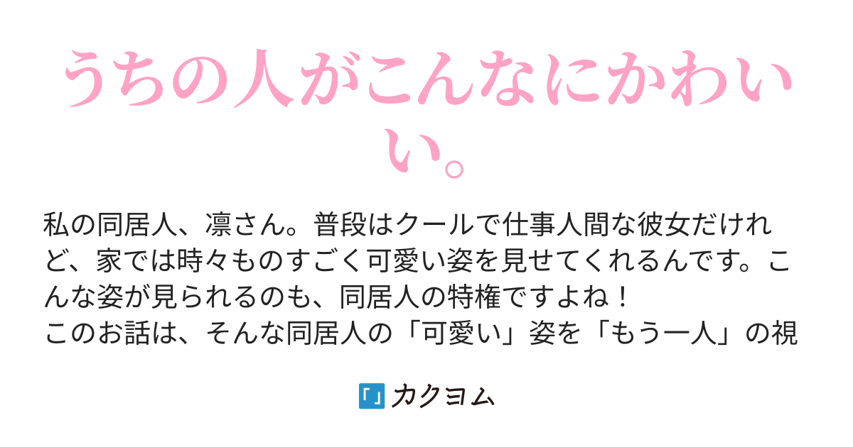 うちの同居人が可愛すぎる件について【連載版】（駒野沙月） カクヨム