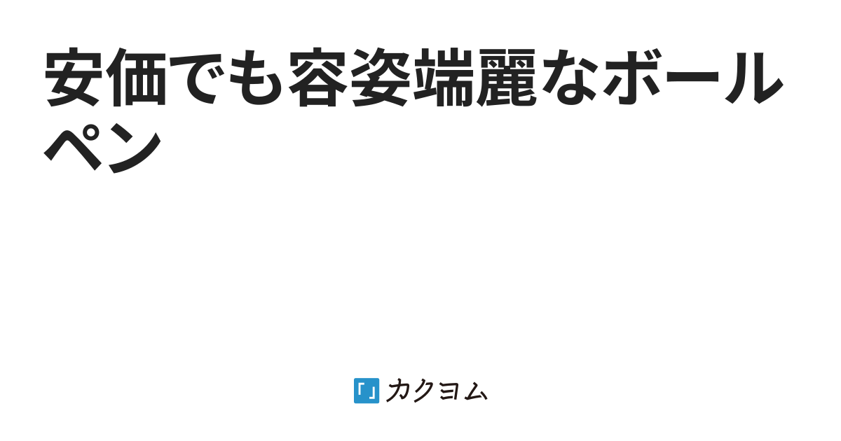 安価でも容姿端麗なボールペン（博雅（ひろまさ）） カクヨム