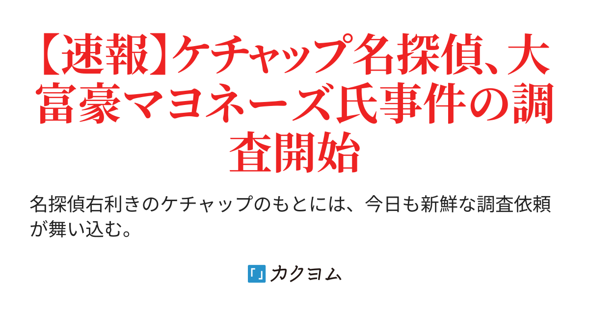 【kac2024】ケチャップ名探偵の事件簿②事件現場マヨネーズ氏の住宅内見編(竹神チエ) カクヨム