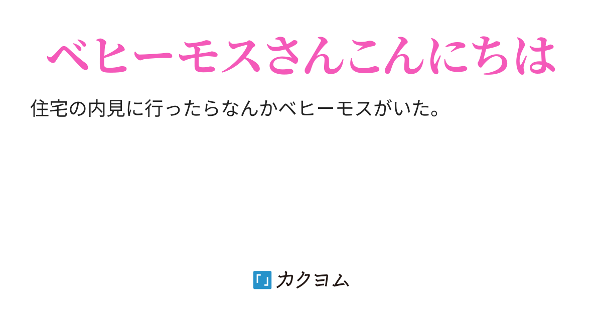 内見に行ったらベヒーモスがいた（清水らくは） カクヨム