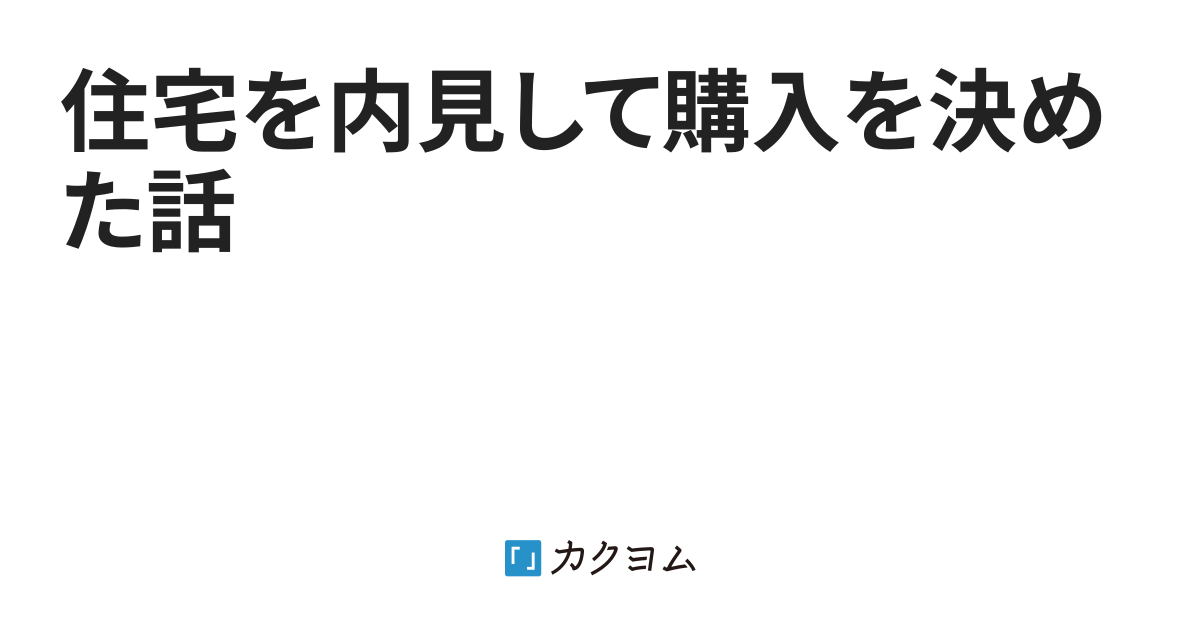 住宅を内見して購入を決めた話（野林緑里） カクヨム