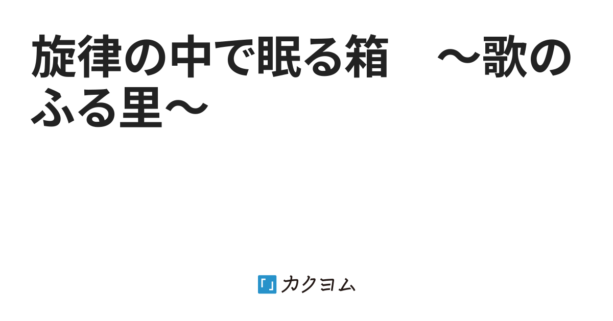 旋律の中で眠る箱 ～歌のふる里～（月夜野すみれ） カクヨム
