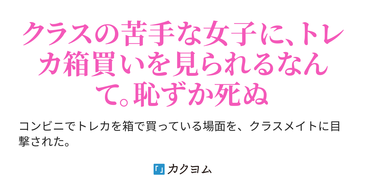 コンビニでトレカの箱買いしていたら、クラスの苦手な女子に目撃された。(椎名富比路@ツクールゲーム原案コン大賞) カクヨム