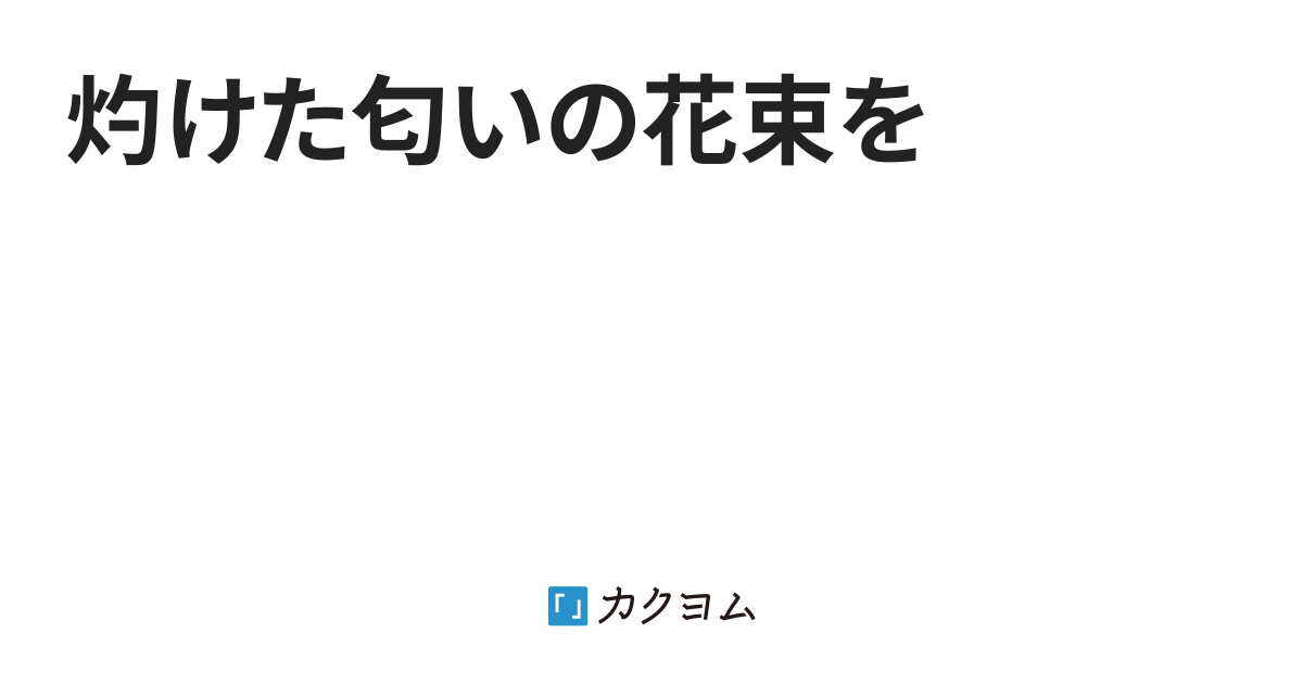 灼けた匂いの花束を(シェフィア) カクヨム