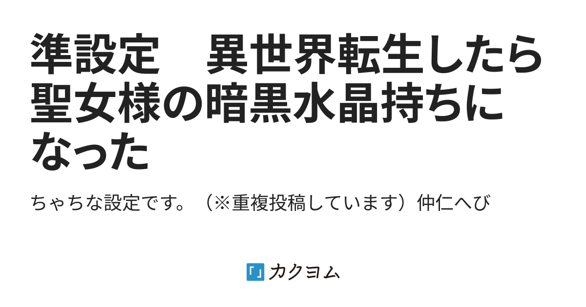 準設定 異世界転生したら聖女様の暗黒水晶持ちになった（仲仁へび（旧：離久）） カクヨム