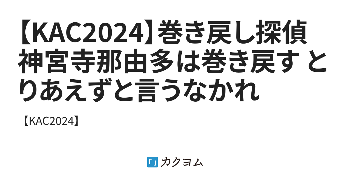 【kac2024】巻き戻し探偵神宮寺那由多は巻き戻す とりあえずと言うなかれ(白鷺雨月) カクヨム