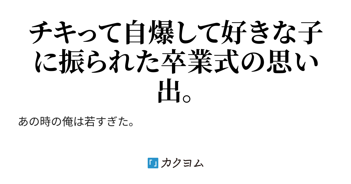 チキった結果自爆して、好きな子に振られた卒業式。(霜月曙光) カクヨム