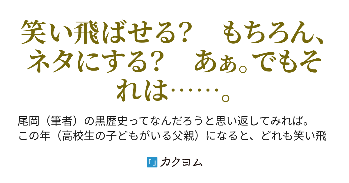 大人になれば後で笑い飛ばせる経験が増えるけれど、その数多の体験の中で悶絶しちゃう経験を黒歴史って呼ぶんだぜ（そして、それはやっぱり君のこと