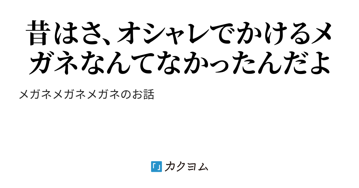 メガネメガネメガネ（ナカナカカナ） カクヨム