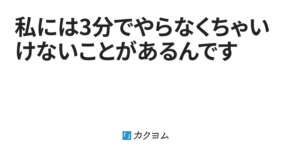 私には3分でやらなくちゃいけないことがあるんです（クライングフリーマン） カクヨム