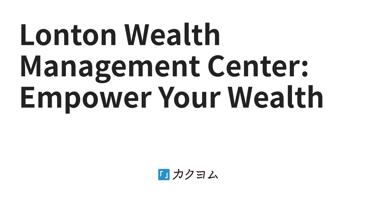 Lonton Wealth Management Center: Empower Your Wealth（@lontonwealth） - カクヨム