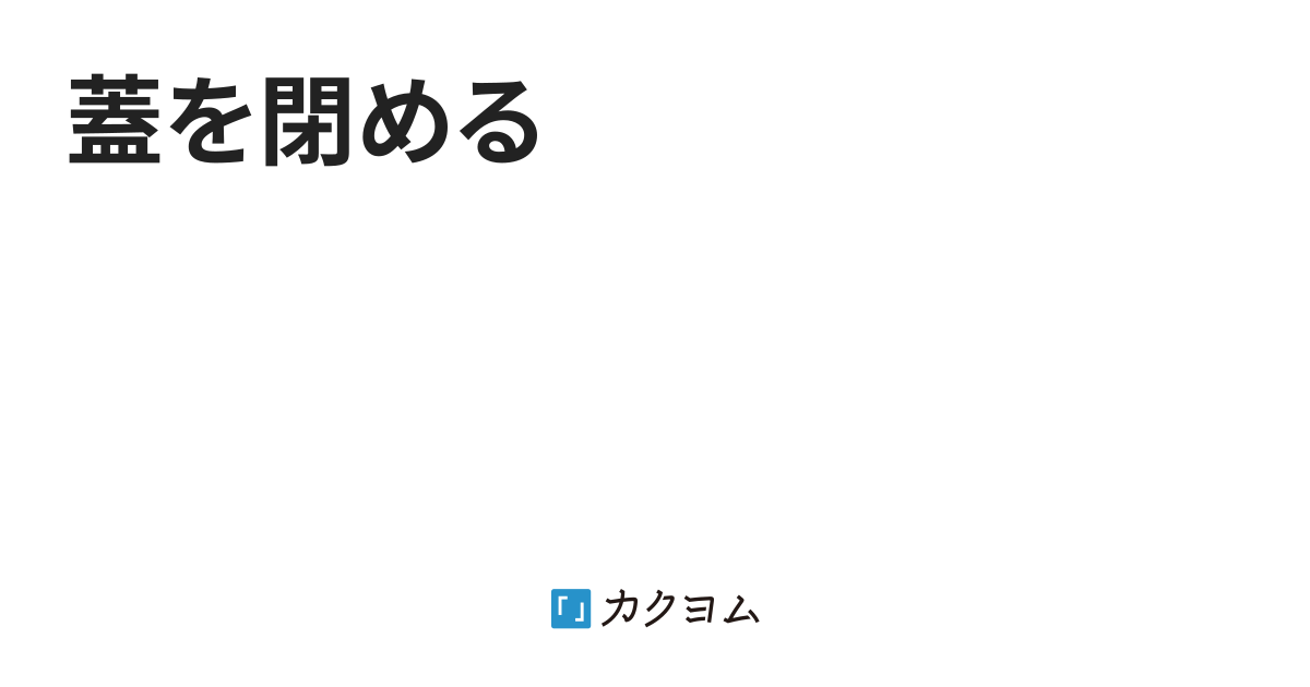 蓋を閉める(mohoumono) カクヨム