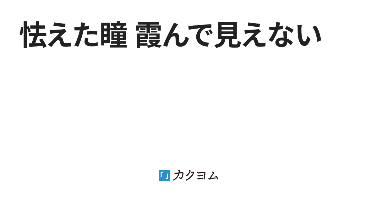 怯えた瞳 霞んで見えない(thall X) カクヨム