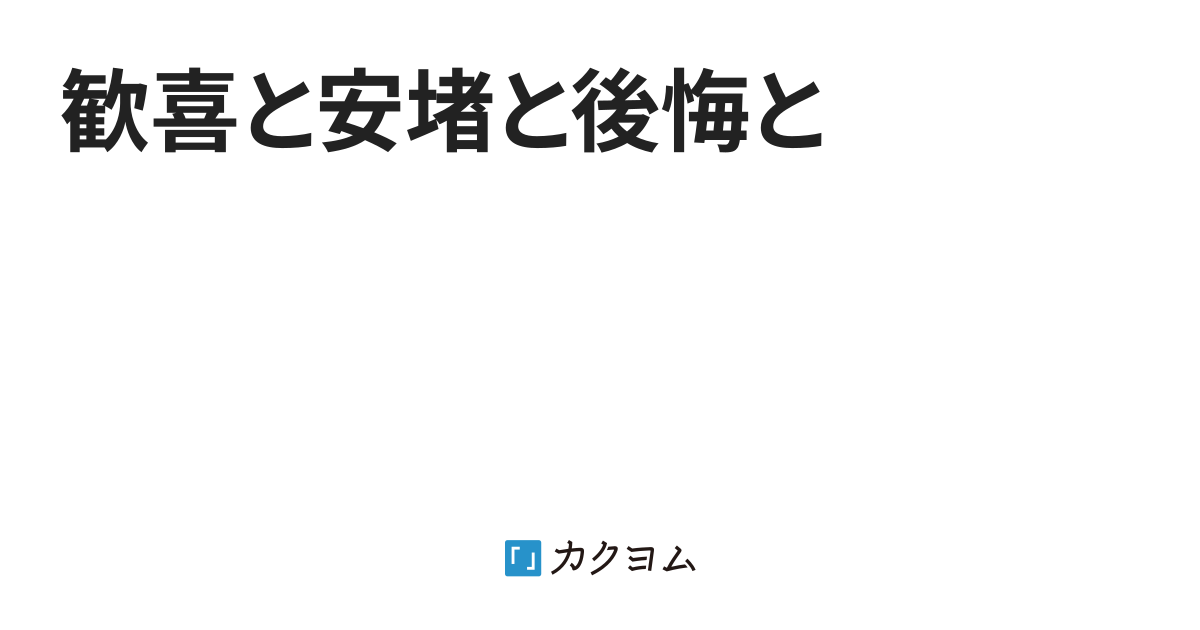 歓喜と安堵と後悔と(mohoumono) カクヨム
