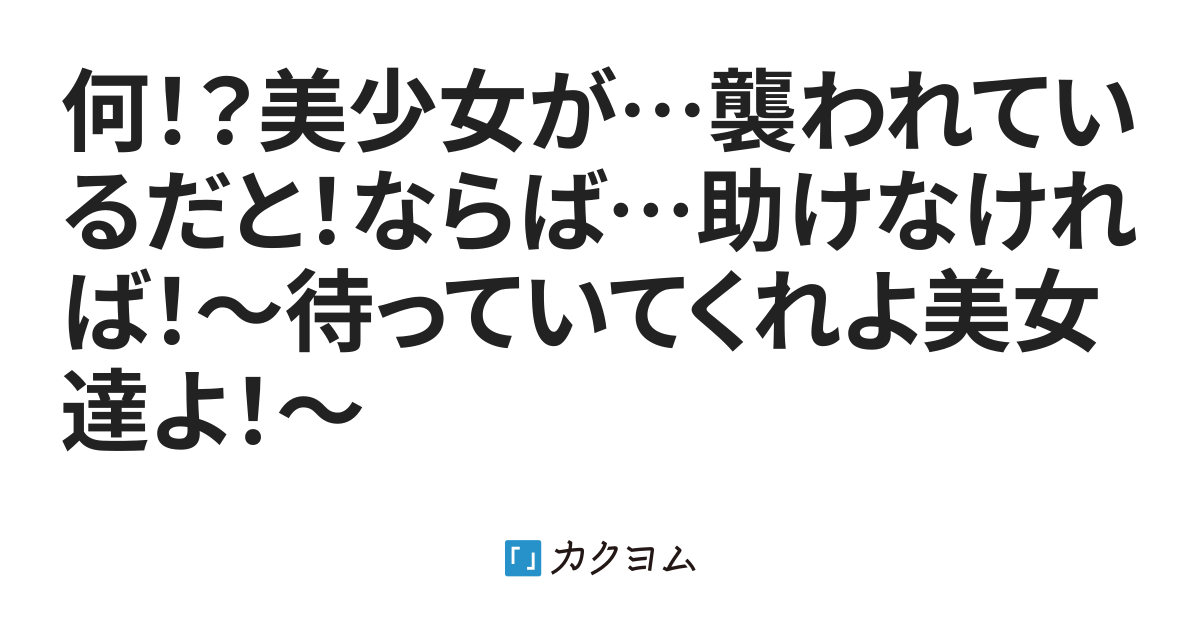 何！？美少女が襲われているだと！ならば助けなければ！〜待っていてくれよ美女達よ！〜（秋街葡萄あきまち ぶどう） カクヨム