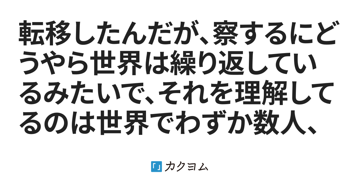 転移したんだが、察するにどうやら世界は繰り返しているみたいで、それを理解してるのは世界でわずか数人、そいつらに俺は避けられたり、歓迎されたり