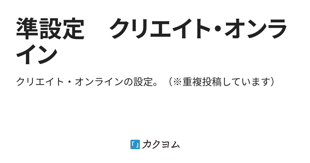 準設定 クリエイト・オンライン（仲仁へび（旧：離久）） カクヨム